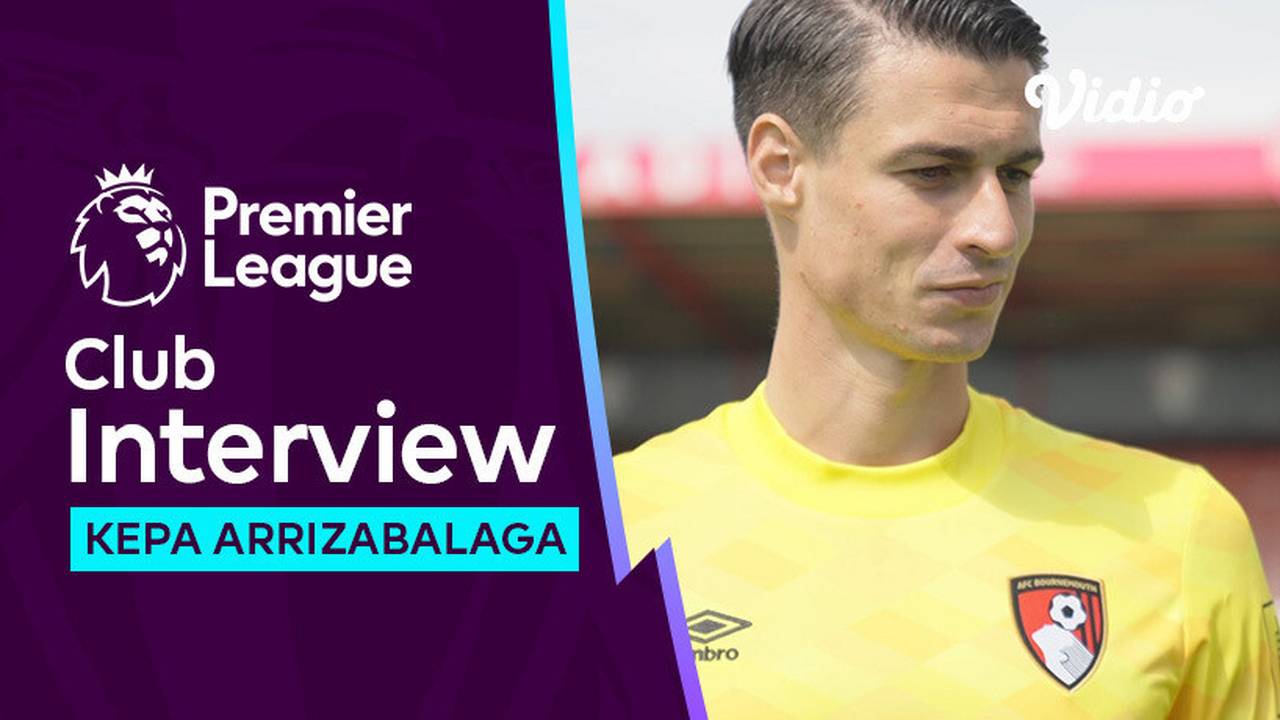 Club Interview, Kepa Arrizabalaga Hengkang ke Bournemouth | Premier ...