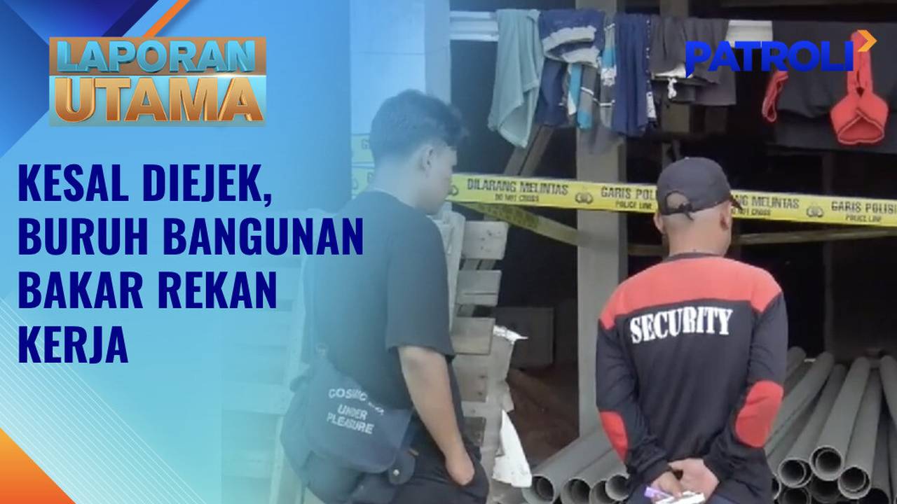 Laporan Utama: Kesal Sering Diejek, Buruh Bangunan Bakar Rekannya ...